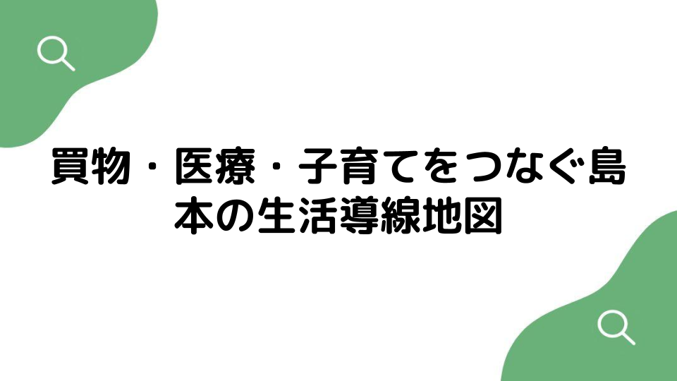 買物・医療・子育てをつなぐ島本の生活導線地図
